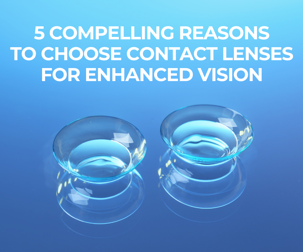 5 Compelling Reasons to Choose Contact Lenses for Enhanced Vision | See ...